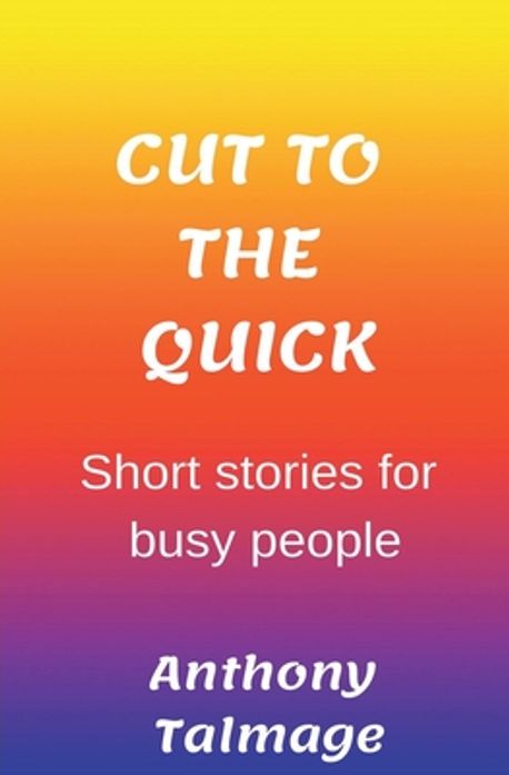 Cut To The Quick-Short Stories For Busy People | Talmage, Anthony - 교보문고