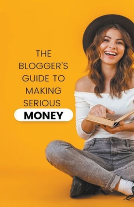 The Blogger's Guide to Making Serious Money | Cauich, Jhon - 교보문고