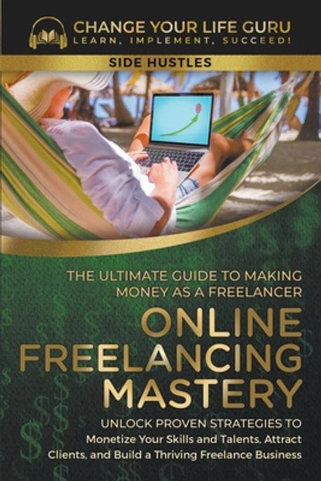 Online Freelancing Mastery The Ultimate Guide to Making Money as a Freelancer--Unlock Proven ...
