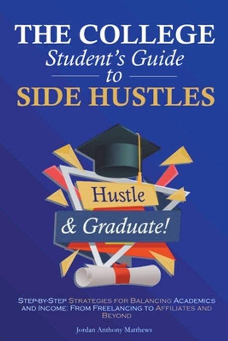 The College Student's Guide to Side Hustles | Matthews, Jordan Anthony - 교보문고