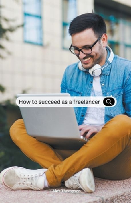 How To Succeed as a Freelancer | Thompson, Alex - 교보문고