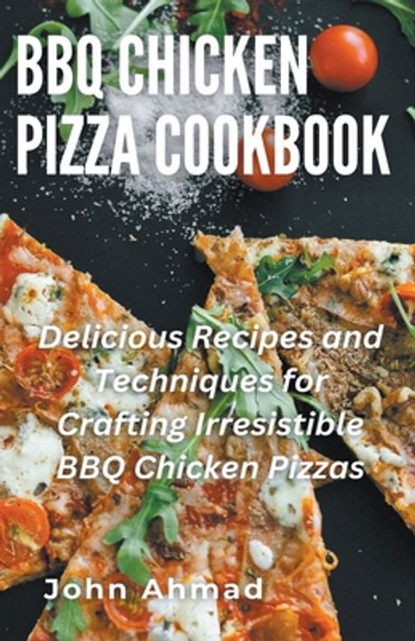 BBQ Chicken Pizza Cookbook | Ahmad, John - 교보문고