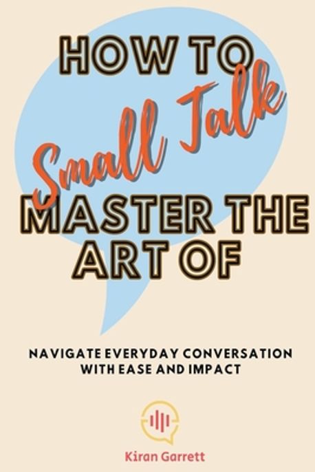 How to Master the Art of Small Talk | Garrett, Kiran - 교보문고
