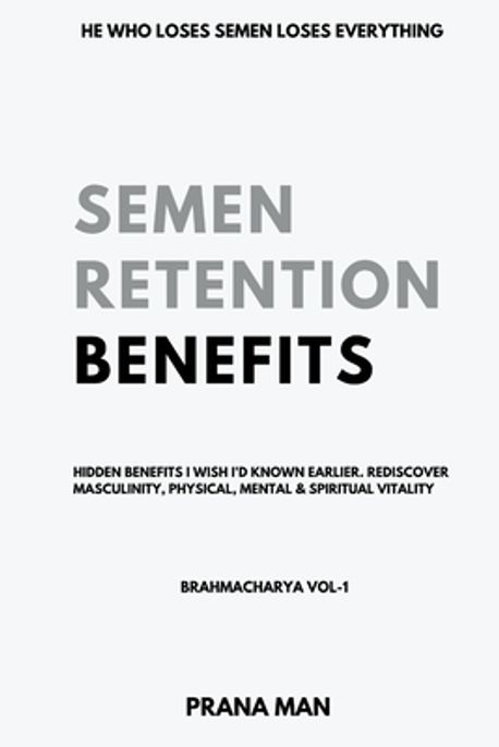 Semen Retention Benefits- Hidden Benefits I Wish I'd Known Earlier. Rediscover Masculinity ...