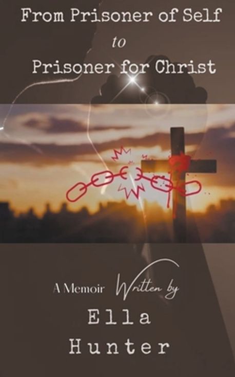 From Prisoner of Self to Prisoner for Christ | Hunter, Ella - 교보문고