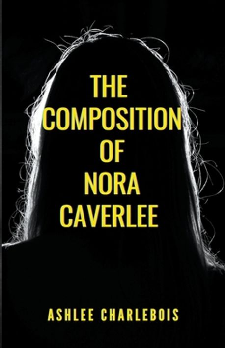 The Composition of Nora Caverlee | Charlebois, Ashlee - 교보문고