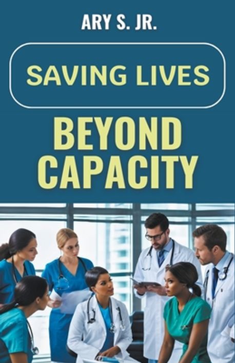 Saving Lives Beyond Capacity | S, Ary, Jr. - 교보문고