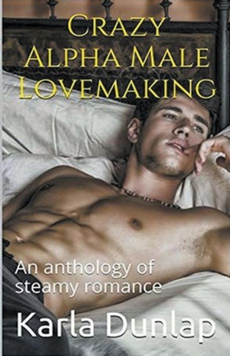 Crazy Alpha Male Lovemaking An Anthology of Steamy Romance | Dunlap, Karla - 교보문고