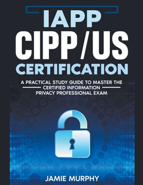IAPP CIPP/US Certification A Practical Study Guide to Master the Certified Information Privacy ...