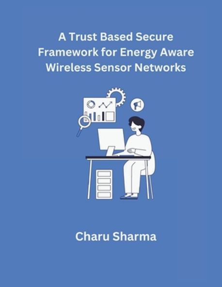 A Trust based Secure Framework for Energy Aware Wireless Sensor Networks | Sharma, Charu - 교보문고