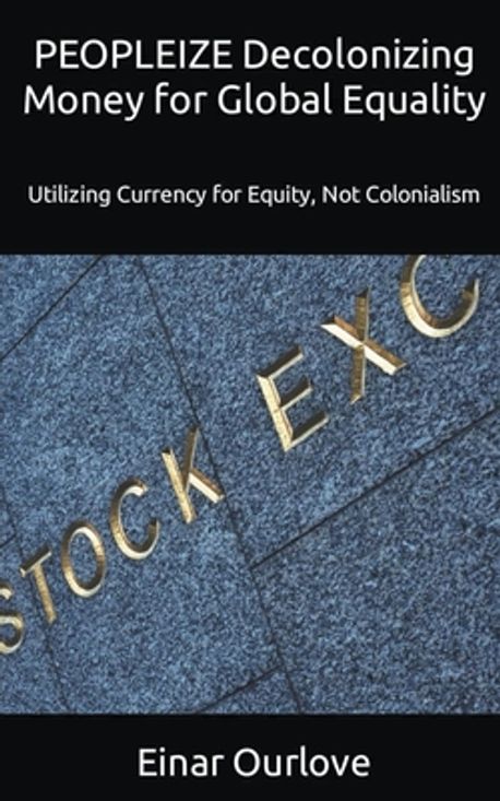 PEOPLEIZE Decolonizing Money for Global Equality | Ourlove, Einar - 교보문고