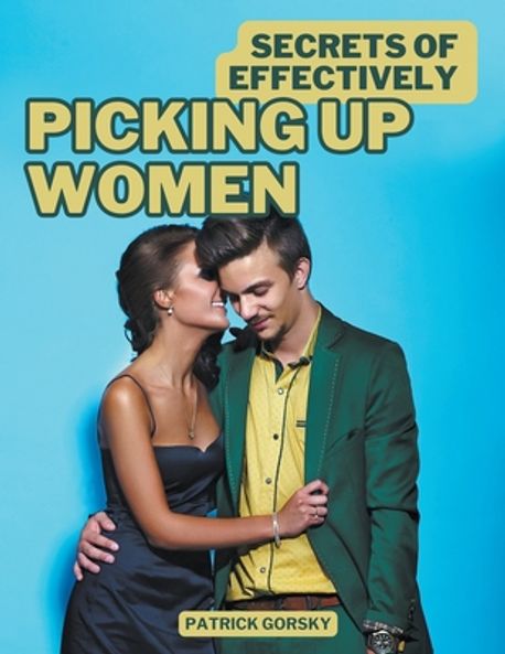 Secrets of Effectively Picking Up Women | Gorsky, Patrick - 교보문고