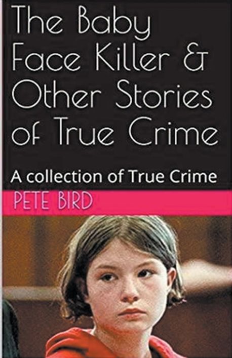 The Baby Face Killer & Other Stories of True Crime | Bird, Pete - 교보문고