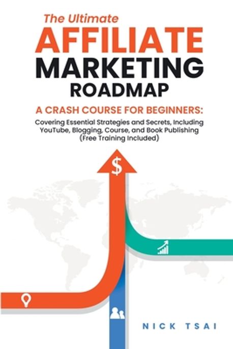 The Ultimate Affiliate Marketing Roadmap A Crash Course for Beginners | Tsai, Nick - 교보문고