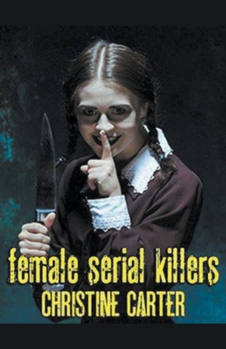 Female Serial Killers | Carter, Christine - 교보문고