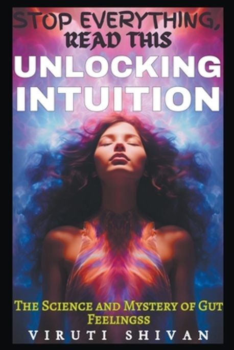 Unlocking Intuition - The Science and Mystery of Gut Feelings | Shivan, Viruti Satyan - 교보문고