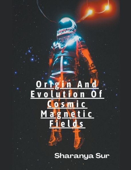 Origin and Evolution of Cosmic Magnetic Fields | Sur, Sharanya - 교보문고