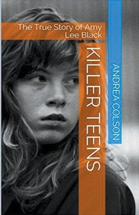 Killer Teens The True Story of Amy Lee Black | Colson, Andrea - 교보문고