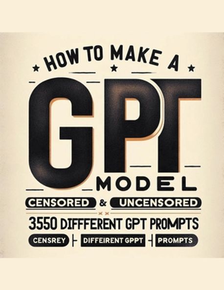 How To Make A GPT Model Censored & Uncensored & 350 Different GPT Prompts | Keeler, Ryan - 교보문고