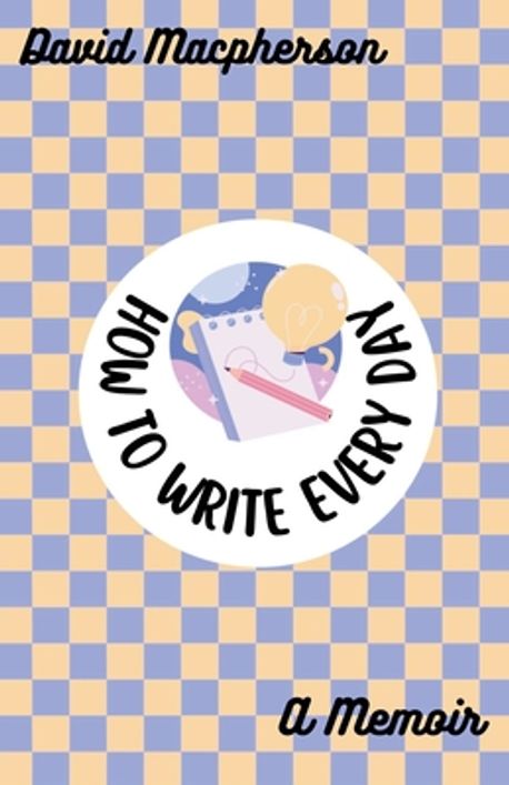 How to Write Every Day | MacPherson, David - 교보문고