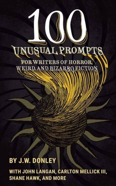 100 Unusual Prompts for Writers of Horror, Weird, and Bizarro Fiction ...
