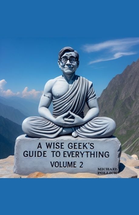 A Wise Geek's Guide To Everything Volume 2 | Pollick, Michael - 교보문고