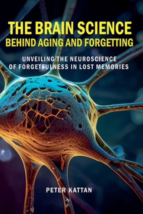 The Brain Science behind Aging and Forgetting | Kattan, Peter I. - 교보문고