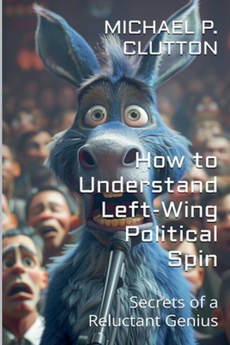 How to Understand Left-Wing Political Spin | Clutton, Michael P. - 교보문고