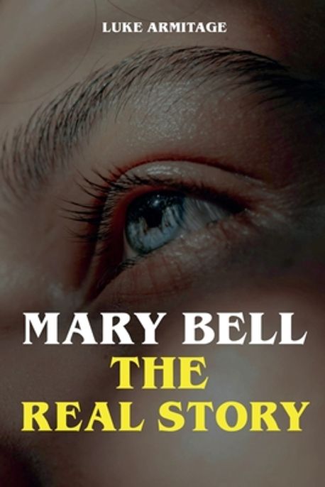 Mary Bell - The Real Story | Armitage, Luke - 교보문고