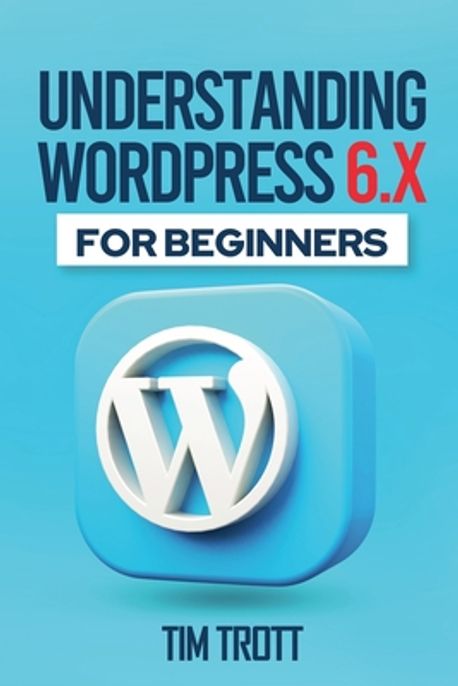 Understanding WordPress 6.x for Beginners | Trott, Tim - 교보문고
