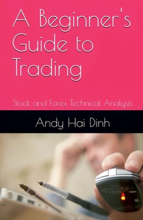 A Beginner's Guide to Trading - Stock and Forex Technical Analysis | Dinh, Andy Hai - 교보문고