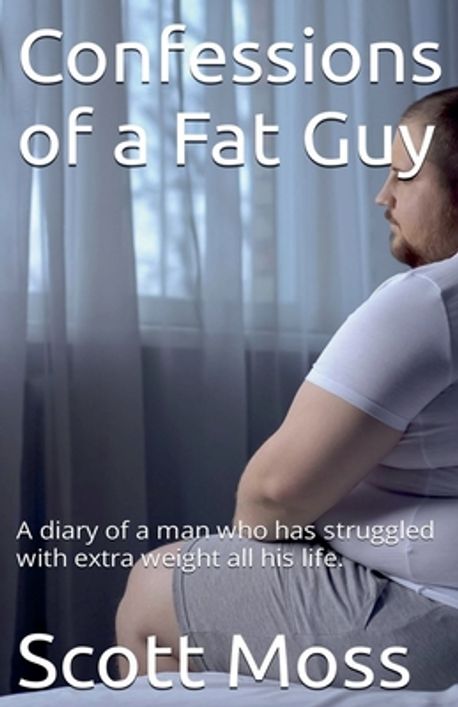 Confessions of a Fat Guy | Moss, Scott - 교보문고