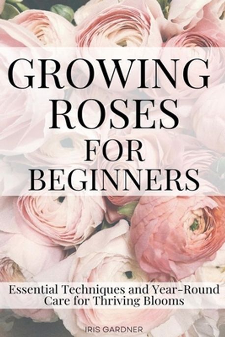 Growing Roses For Beginners | Gardner, Iris - 교보문고