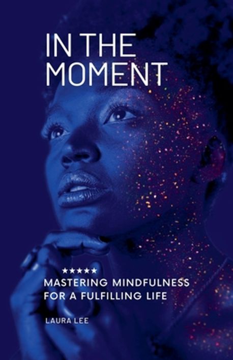 In the Moment Mastering Mindfulness for a Fulfilling Life | Lee, Laura - 교보문고