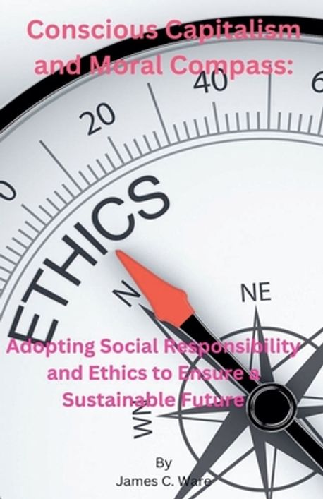 Conscious Capitalism and Moral Compass | Ware, James C. - 교보문고