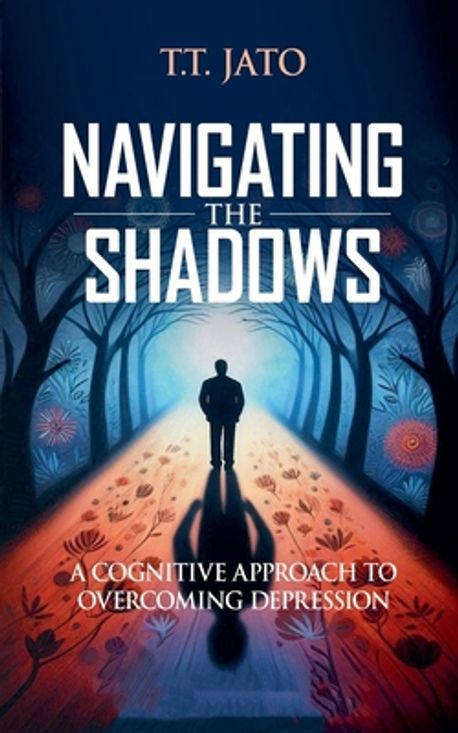 Navigating the Shadows A Cognitive Approach to Overcoming Depression | Jato, T. T. - 교보문고