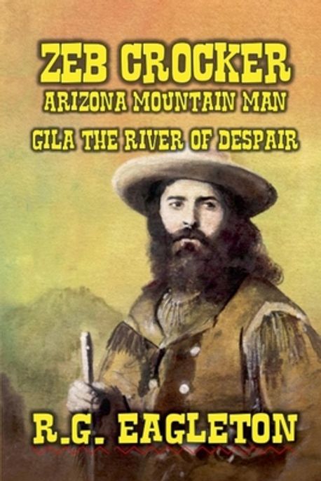 Zeb Crocker - Arizona Mountain Man - Gila - The River of Despair ...