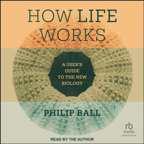 How Life Works | Ball, Philip - 교보문고