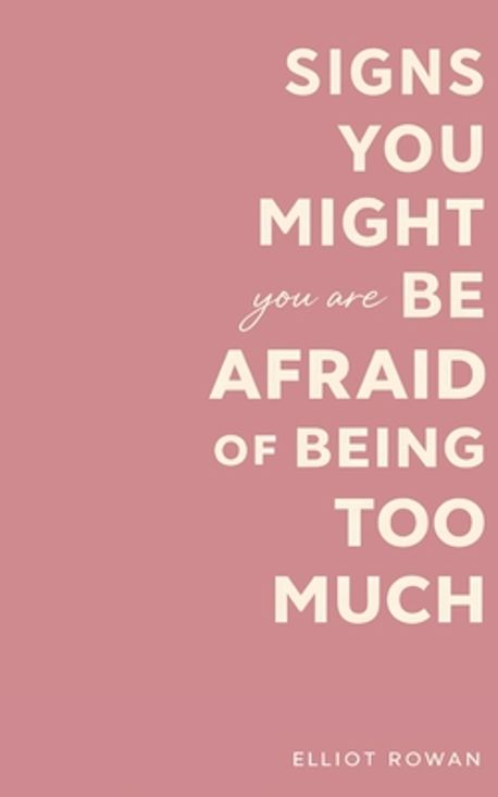 Signs You Might Be Afraid of Being Too Much | Rowan, Elliot - 교보문고