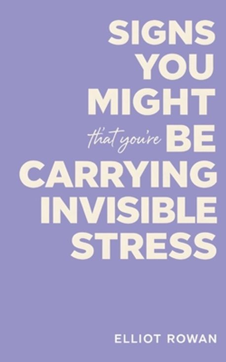 Signs You Might Be Carrying Invisible Stress | Rowan, Elliot - 교보문고