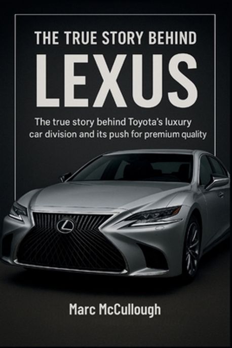 The True story Behind Lexus | McCullough, Marc - 교보문고