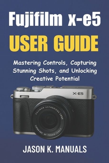 The Fujifilm x-e5 USER GUIDE for beginners | Manuals, Jason K. - 교보문고