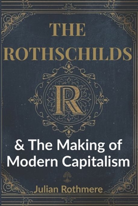 The Rothschilds & The Making of Modern Capitalism | Rothmere, Julian - 교보문고