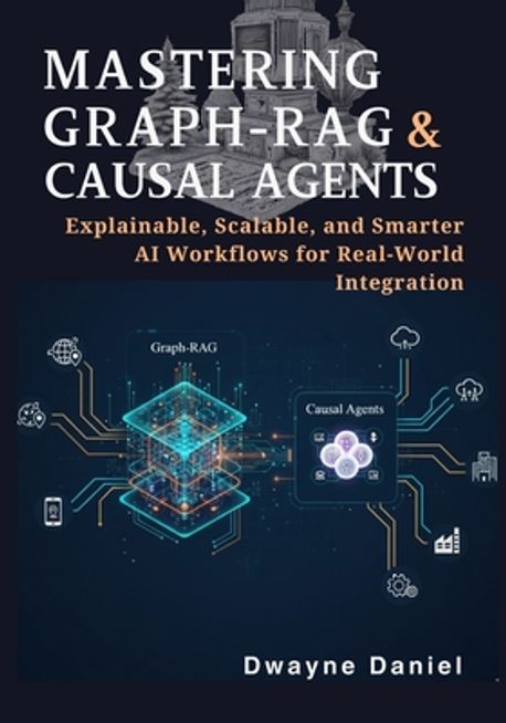 Mastering Graph-RAG and Causal Agents | Daniel, Dwayne - 교보문고