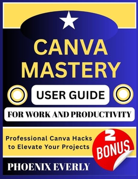 Canva Mastery User Guide for Work and Productivity | Everly, Phoenix - 교보문고