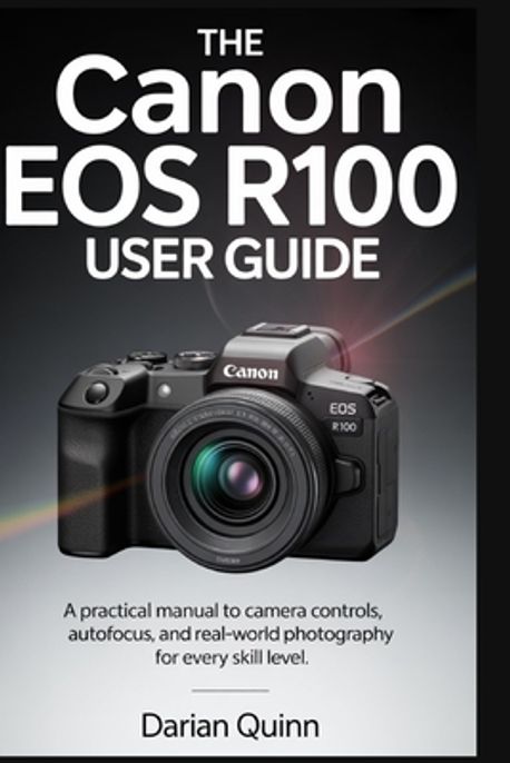 The Canon EOS R100 User Guide | Quinn, Darian - 교보문고