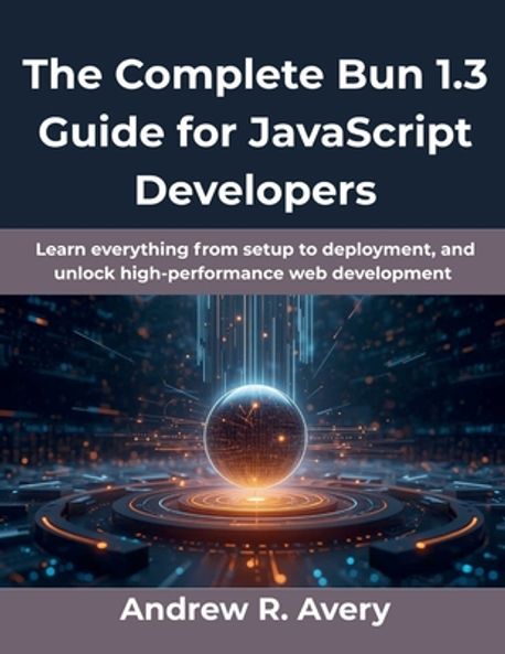 The Complete Bun 1.3 Guide for JavaScript Developers | Avery, Andrew R ...