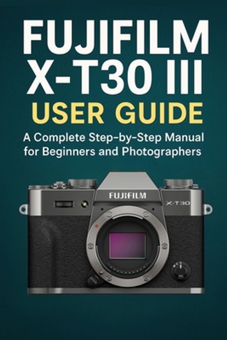 Fujifilm X-T30 III User Guide | Ellison, Will - 교보문고