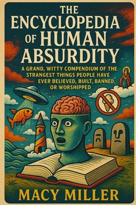 The Encyclopedia of Human Absurdity | Miller, Macy - 교보문고