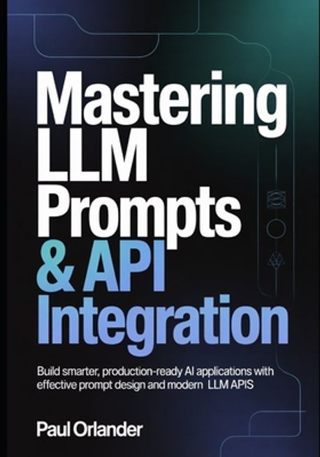 Mastering LLM Prompts & API Integration | Orlander, Paul - 교보문고